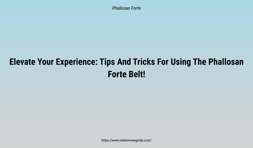 Elevate Your Experience: Tips And Tricks For Using The Phallosan Forte ...